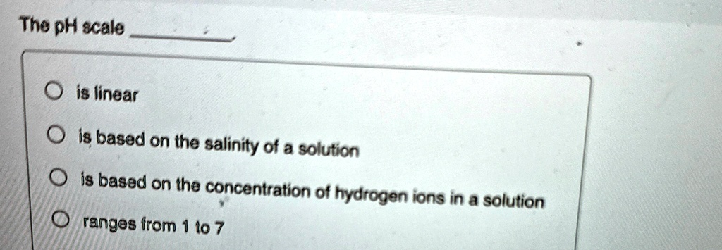 The pH scale is linear is based on the salinity of a solution is based on the concentration of ...