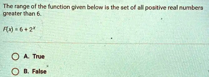The range of the function given below is the set of all positive real numbers greater than 6. F ...