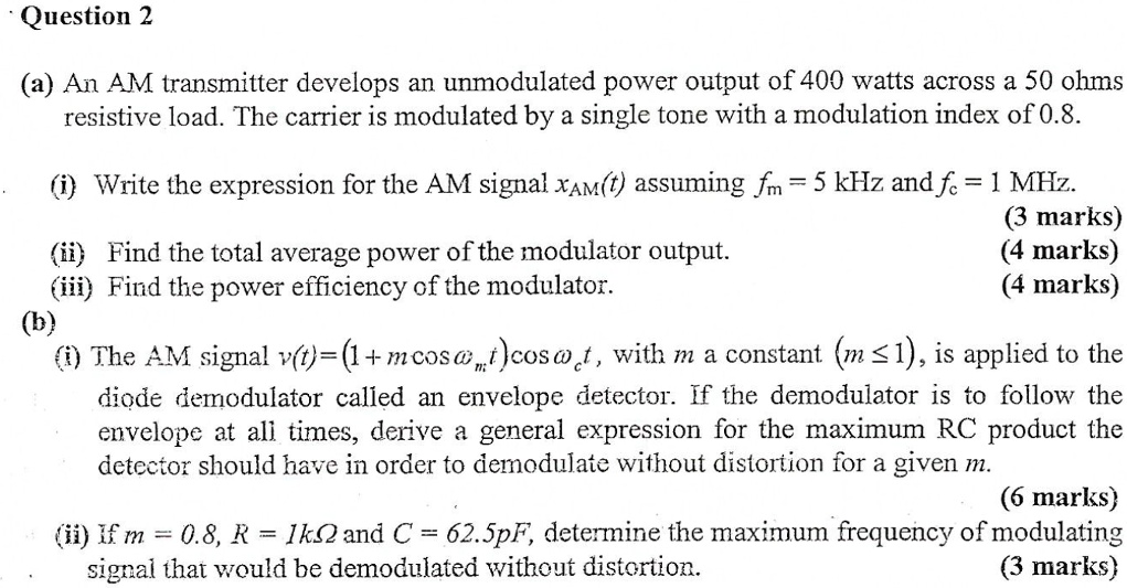 Question 2 (a) An AM transmitter develops an unmodulated power output of 400 watts across a 50 ...