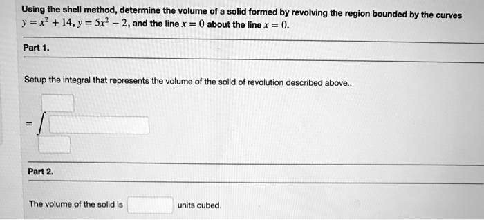 SOLVED: Using the shell method, determine the volume of a solid formed by revolving the region ...