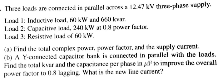 SOLVED: Three loads are connected in parallel across a 12.47 kV three-phase supply. Load 1 ...