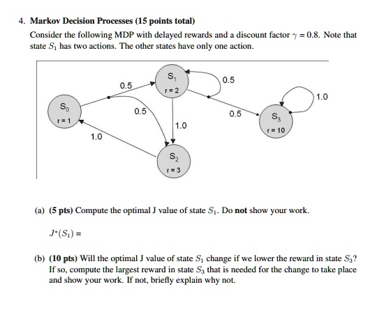 4. Markov Decision Processes (15 points total) Consider the following MDP with delayed rewards ...