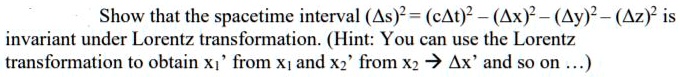 SOLVED: Show that the spacetime interval (As)? = (cAt)? (Ax) (Ay)? (4z) is invariant under ...
