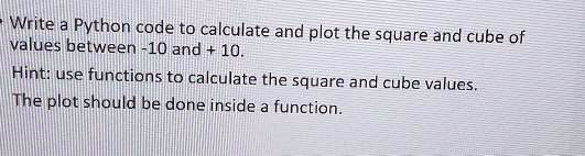 SOLVED: Write a Python code to calculate and plot the square and cube of values between -10 and ...
