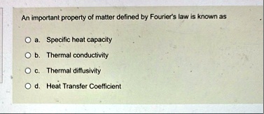 an important property of matter defined by fouriers law is known as a specific heat capacity b ...