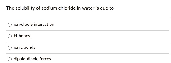 SOLVED: The solubility of sodium chloride in water is due to ion-dipole ...