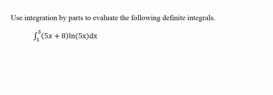 SOLVED: Use integration by parts to evaluate the following definite integrals. ∫1^3(5 x+8) ln (5 ...