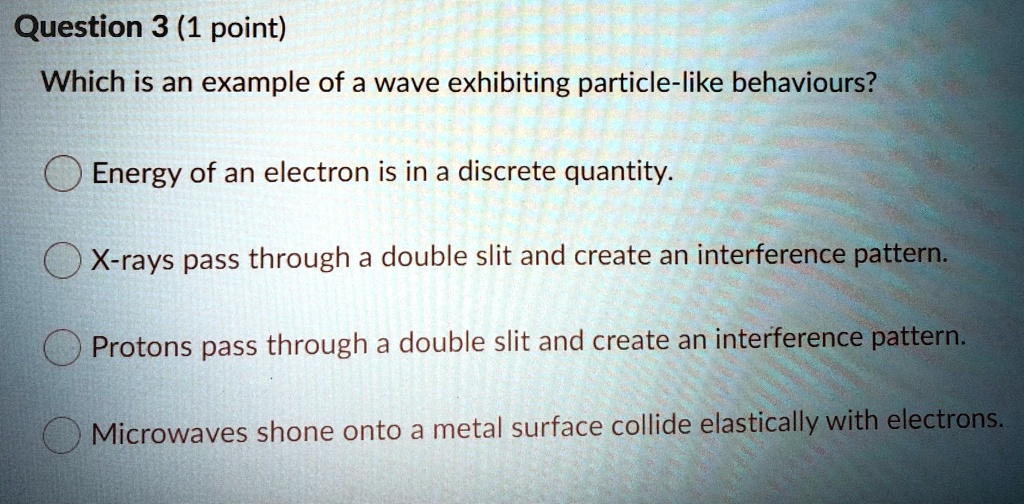 Question 3 (1 point) Which is an example of a wave exhibiting particle ...