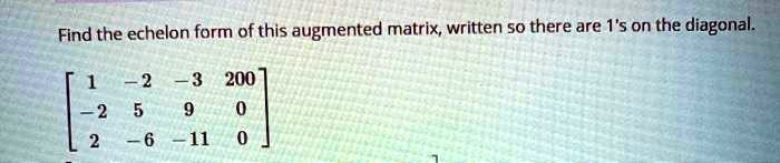 SOLVED: Find the echelon form of this augmented matrix, written 50 there are 1's on the diagonal ...