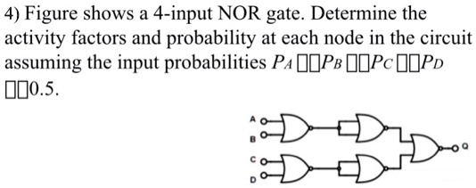 SOLVED: Figure shows a 4-input NOR gate. Determine the activity factors and probability at each ...