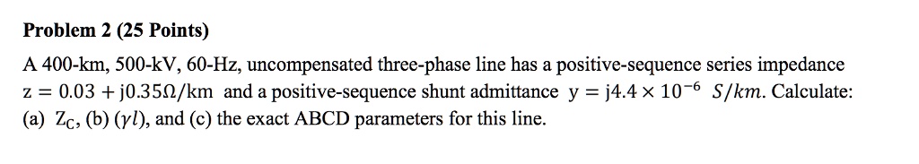 SOLVED: Problem 2 (25 Points) A 400-km, 500-kV, 60-Hz, uncompensated three-phase line has a ...