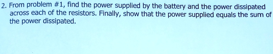 SOLVED: 2. From problem #1, find the power supplied by the battery and ...