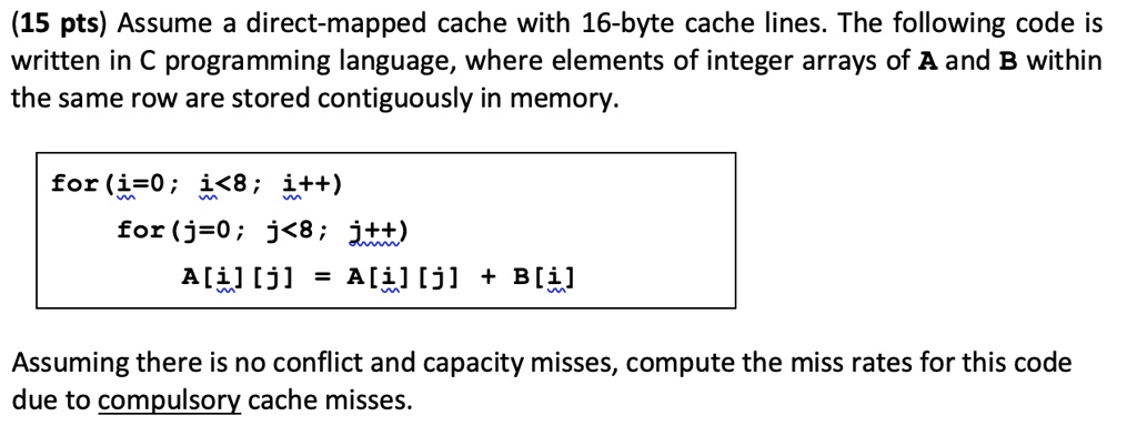 SOLVED: (15 pts) Assume a direct-mapped cache with 16-byte cache lines. The following code is ...