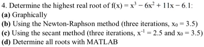 4. Determine the highest real root of f(x) = x^3 - 6x^2 + 11x - 6.1: (a) Graphically (b) Using ...