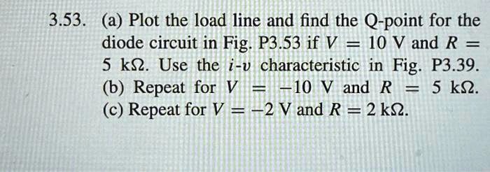 SOLVED: 3.53.a Plot the load line and find the Q-point for the diode circuit in Fig. P3.53 if V ...