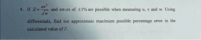 4. If Z = (uv^2)/(√(w)) and errors of ± 1% are possible when measuring u, v and w. Using ...