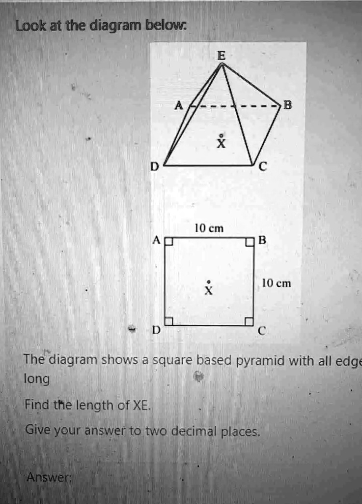 Look at the diagram below. A E X D C 10 cm A B D B X 10 cm C The diagram shows a square based ...