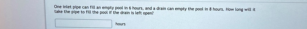 One inlet pipe can fill an empty pool in 6 hours, and a drain can empty ...