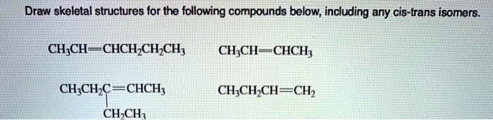 draw skeletal structures for the following compounds below including any cis trans isomers chch ...