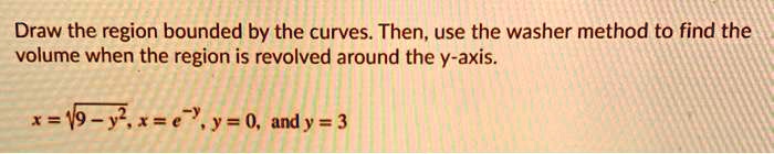 SOLVED: Draw the region bounded by the curves. Then, use the washer ...