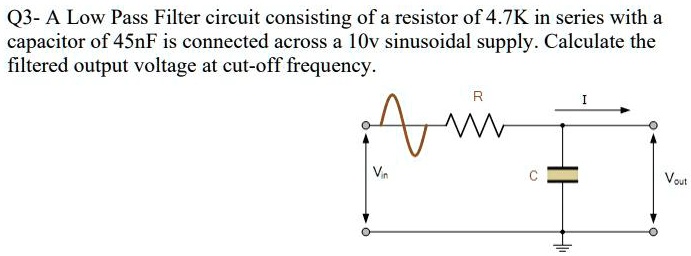 SOLVED: Q3 - A Low Pass Filter circuit consisting of a resistor of 4.7k in series with a ...