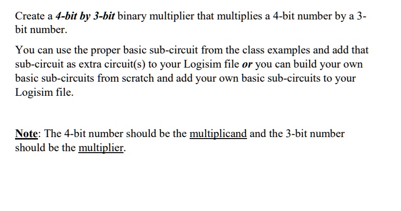 SOLVED: ***USE LOGISIM*** Create a 4-bit by 3-bit binary multiplier ...