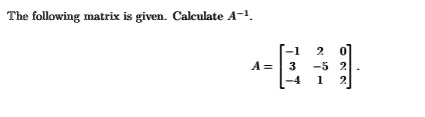 SOLVED: The following matrix is given. Calculate A1 E