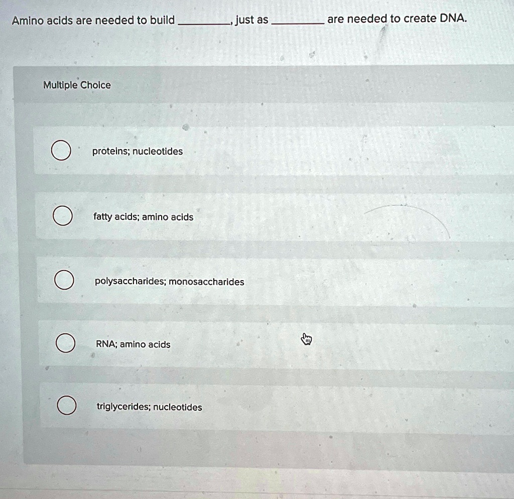 Amino acids are needed to build just as are needed to create DNA ...