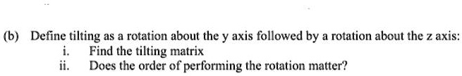 (b) Define tilting as a rotation about the y axis followed by a ...