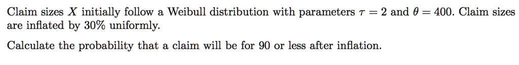 SOLVED: Claim sizes X initially follow Weibull distribution with ...