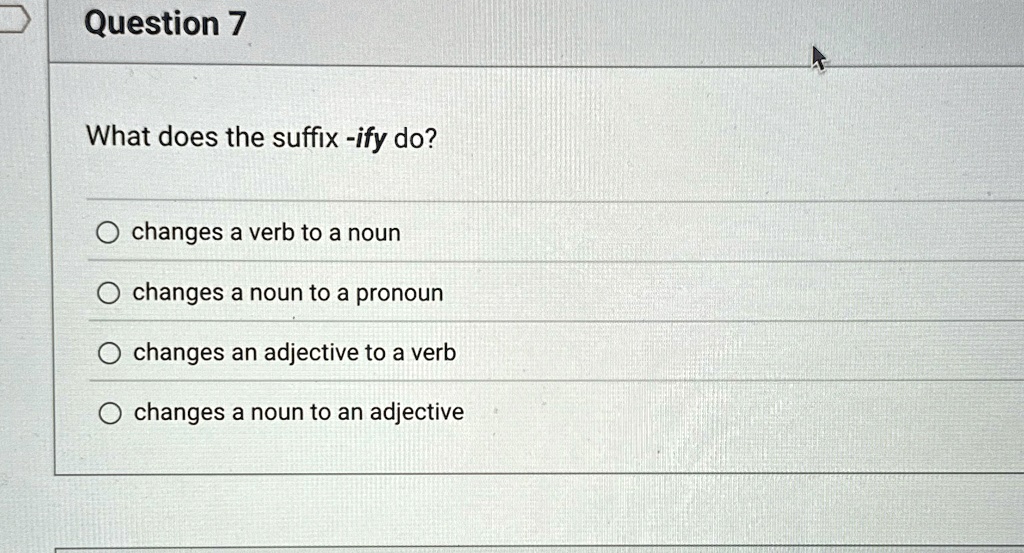 Question 7 What does the suffix -ify do? changes a verb to a noun ...