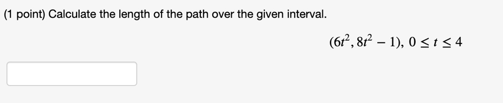 SOLVED: point) Calculate the length of the path over the given interval: (6t2 , 812 1), 0