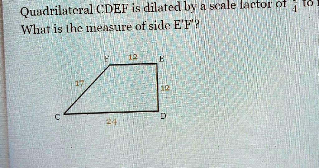 SOLVED: 'quadrilateral CDEF is dilated by a scale factor of 3/4 to form ... SOLVED: 'quadrilateral CDEF is dilated by a scale factor of 3/4 to form ...