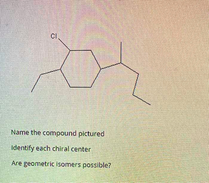 SOLVED:Cl Name the compound pictured Identify each chiral center Are geometric isomers possible?