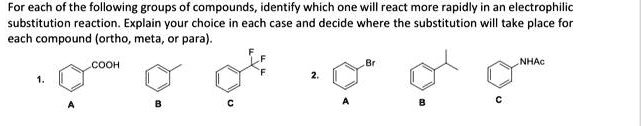SOLVED: Texts: For each of the following groups of compounds, identify which one will react more ...