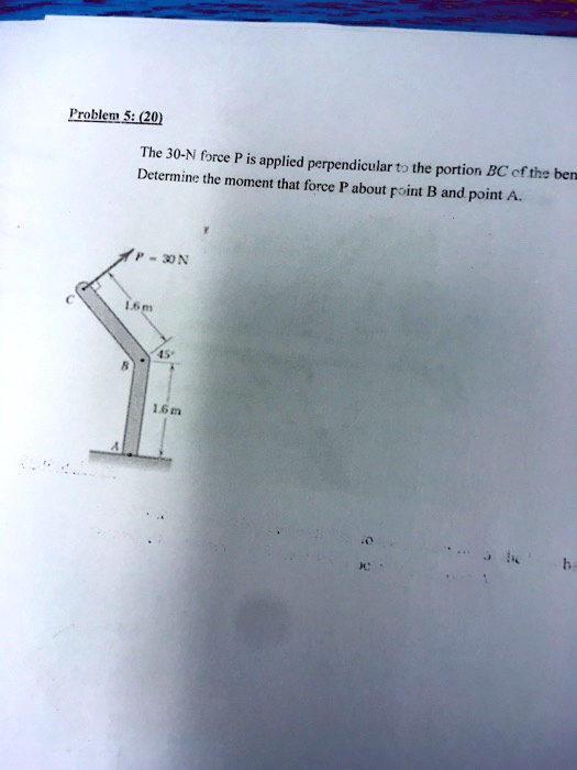 Problem 5: (20) The 30-N force P is applied perpendicular to the ...