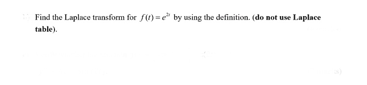 Find the Laplace transform for f(t) = e^2t by using the definition. (do not use Laplace table).