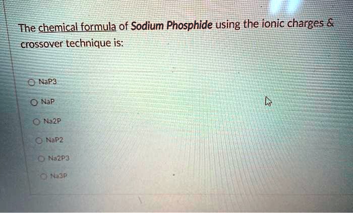 SOLVED: The chemical formula of Sodium Phosphide using the ionic ...