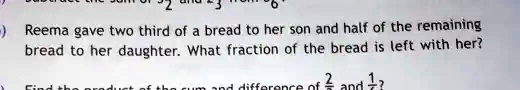 SOLVED: Reema gave two third of bread to her son and half of the ...