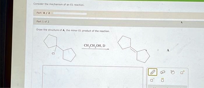Consider the mechanism of an E1 reaction. Part: 0/2 Part 1 of 2 Draw the structure of A, the ...