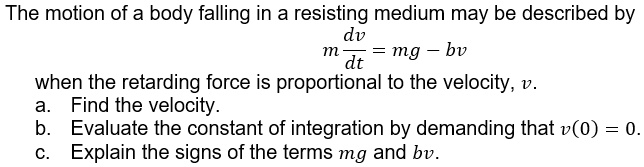 The motion of a body falling in a resisting medium may be described by ...