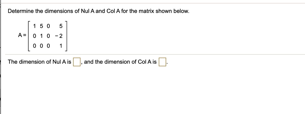 SOLVED: Determine the dimensions of Nul A and Col A for the matrix shown below: A = -2 The ...