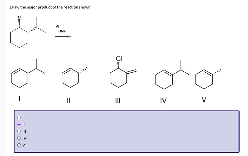 SOLVED: Draw the major product of the reaction shown. CI OMe II IV V O1 O2 O3 O4 O5