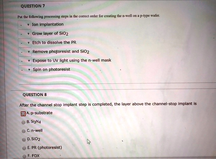 QUESTION 7 Put the following processing steps in the correct order for creating the n-well on a ...