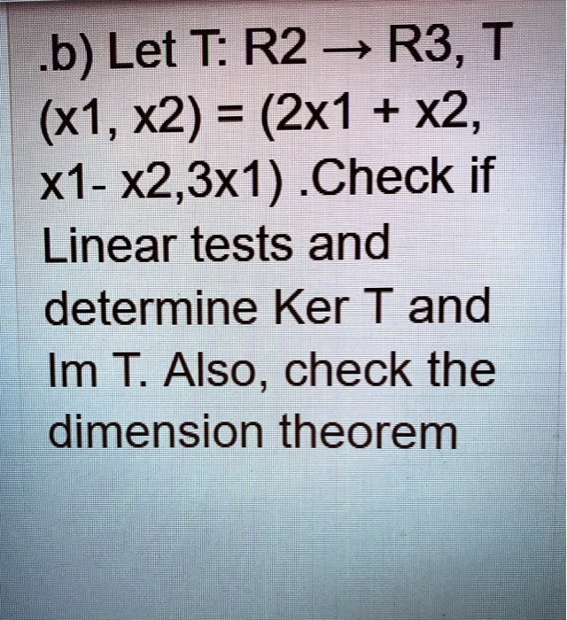 SOLVED: b) Let T: R2 S R3, T (x1,x2) = (2x1 + x2 , X1- x2,3x1) .Check ...