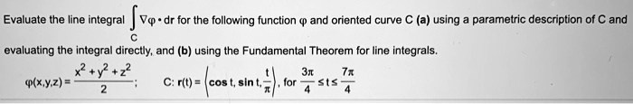 SOLVED: Evaluate the line integral Vq dr for the following function and oriented curve (a) using ...