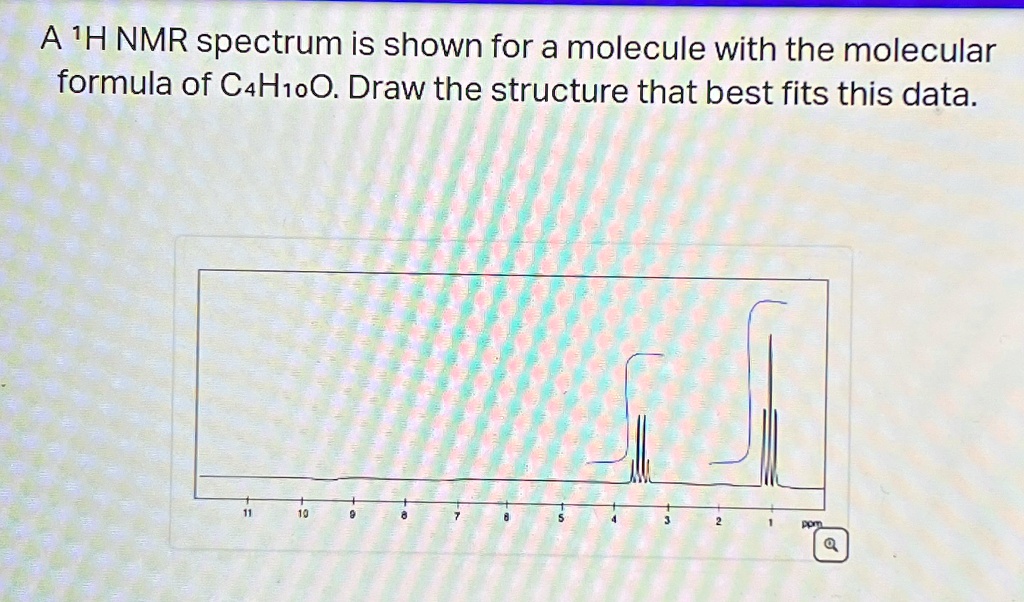 A ^1H NMR spectrum is shown for a molecule with the molecular formula of C4H10O. Draw the ...