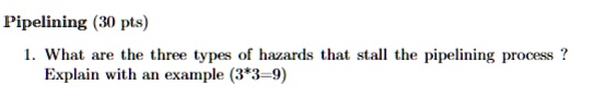 SOLVED: Pipelining (30 pts) 1. What are the three types of hazards that stall the pipelining ...