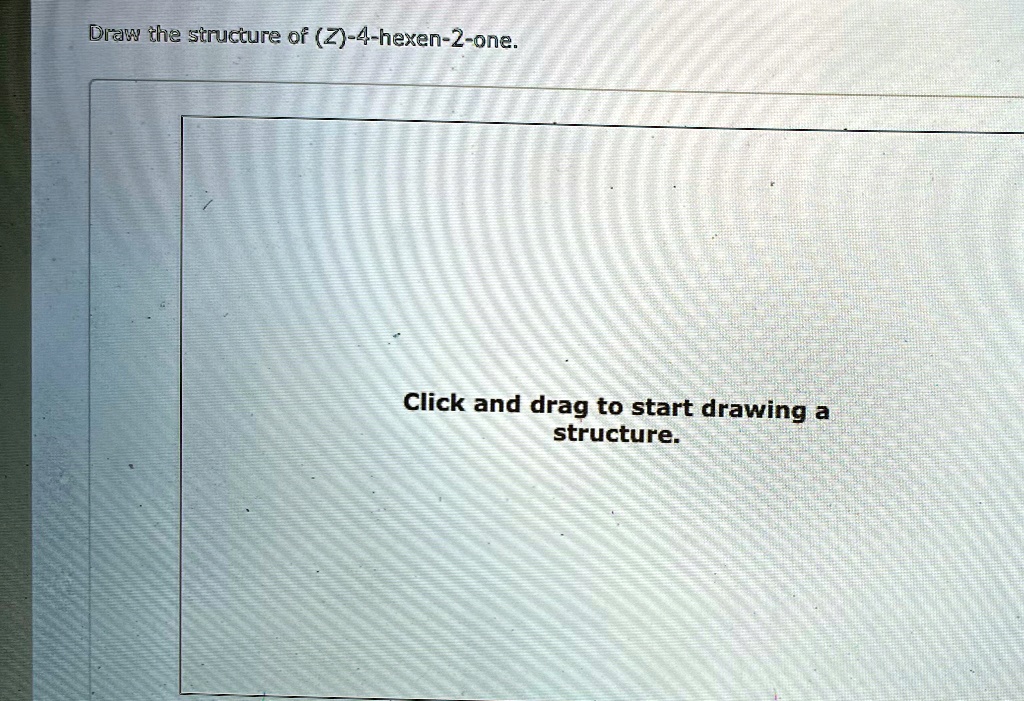 Draw the structure of (Z)-4-hexen-2-one. Click and drag to start ...