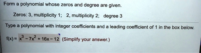 SOLVED: Form a polynomial whose zeros and degree are given. Zeros: 3 ...